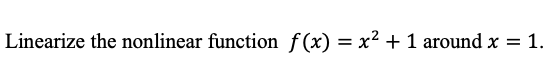 Solved Linearize the nonlinear function f(x) = x2 + 1 around | Chegg.com