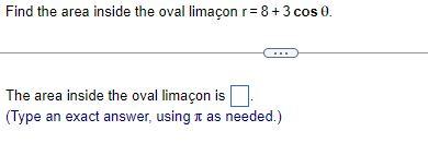 Solved Find the area inside the oval limaçon r=8+3cosθ. The | Chegg.com