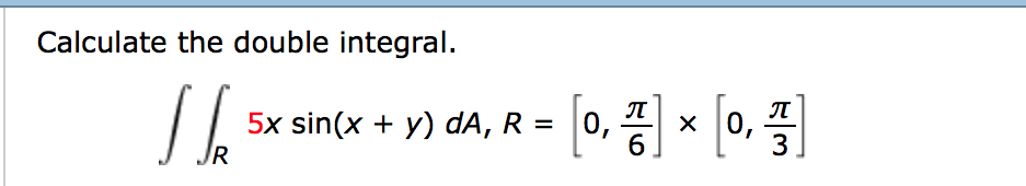 Solved Calculate the double integral. 5x sin(x + y) dA, R = | Chegg.com