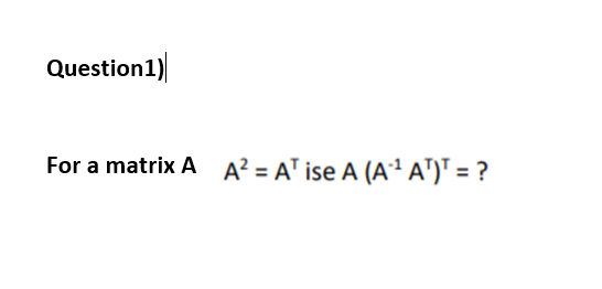 Solved Question1) For a matrix A A² = A' ise A (A2A")" = ? | Chegg.com