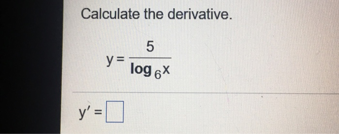 Solved Calculate the derivative. 5 y= log 6X | Chegg.com