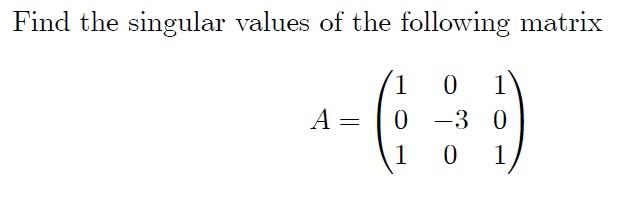 Solved Find the singular values of the following matrix A= 1 | Chegg.com