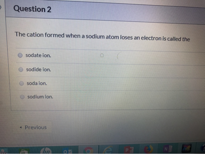 Solved Question 2 The cation formed when a sodium atom loses | Chegg.com