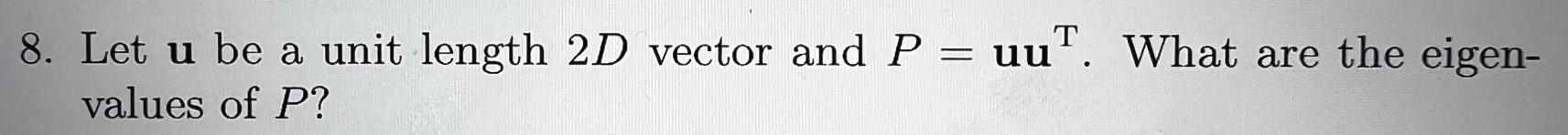 Solved 8. Let u be a unit length 2D vector and P=uuT. What | Chegg.com