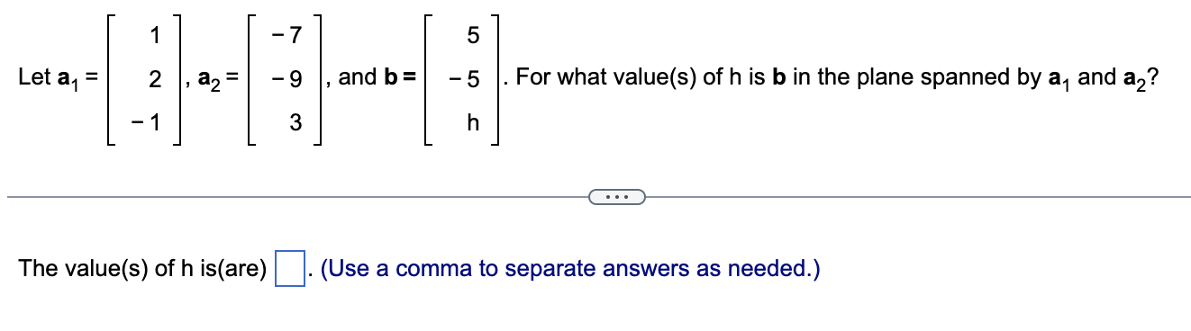 Solved Let a1=⎣⎡12−1⎦⎤,a2=⎣⎡−7−93⎦⎤, and b=⎣⎡5−5h⎦⎤. For | Chegg.com
