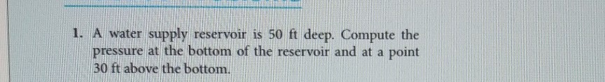 Solved 1. A water supply reservoir is 50 ft deep. Compute | Chegg.com