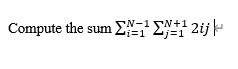 Solved Compute the sum ∑i=1N−1∑j=1N+12ij k | Chegg.com