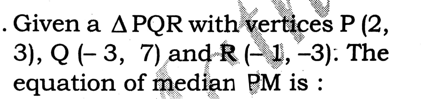 Solved . Given a A PQR with vertices P (2, 3), Q 1-3, 7) and | Chegg.com