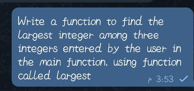 Solved Write a function to find the Largest integer among | Chegg.com
