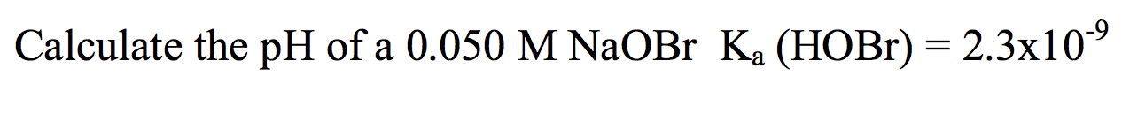 Solved Calculate the pH of a 0.050 M NaOBr Ka (HOBr) = | Chegg.com