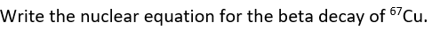 Solved Write the nuclear equation for the beta decay of 67Cu | Chegg.com