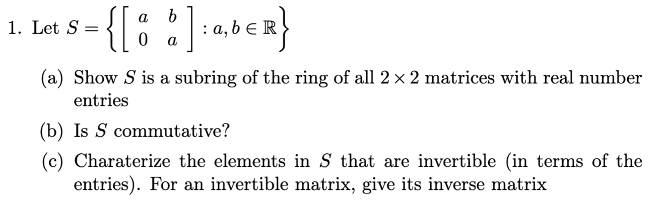 Solved 1. Let S={[a0ba]:a,b∈R} (a) Show S is a subring of | Chegg.com