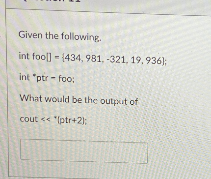 Solved Given the following. int foo[] = {434,981, -321, 19, | Chegg.com