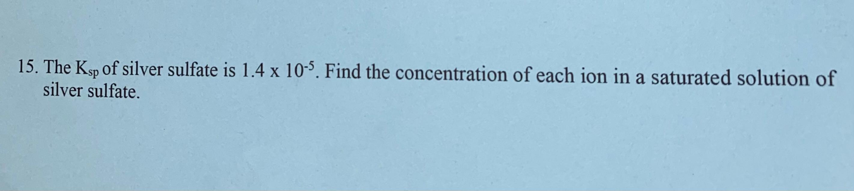 Solved 15. The Ksp of silver sulfate is 1.4 x 10-5. Find the | Chegg.com