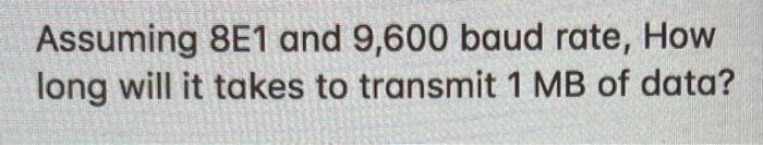 Solved Assuming 8E1 and 9,600 baud rate, How long will it | Chegg.com