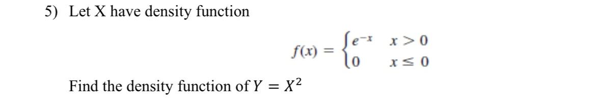Solved 5) Let X have density function f(x)={e−x0x>0x≤0 Find | Chegg.com