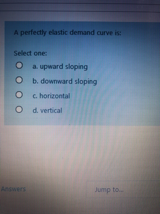 Solved A perfectly elastic demand curve is: Select one: O a. | Chegg.com