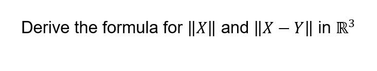 Solved Derive the formula for ∥X∥ and ∥X−Y∥ in R3 | Chegg.com