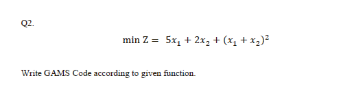 Solved Q2. min Z = 5x1 + 2x2 + (x1+x2) Write GAMS Code | Chegg.com
