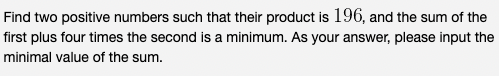 Solved Find two positive numbers such that their product is | Chegg.com