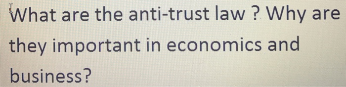 Solved What are the anti-trust law? Why are they important | Chegg.com