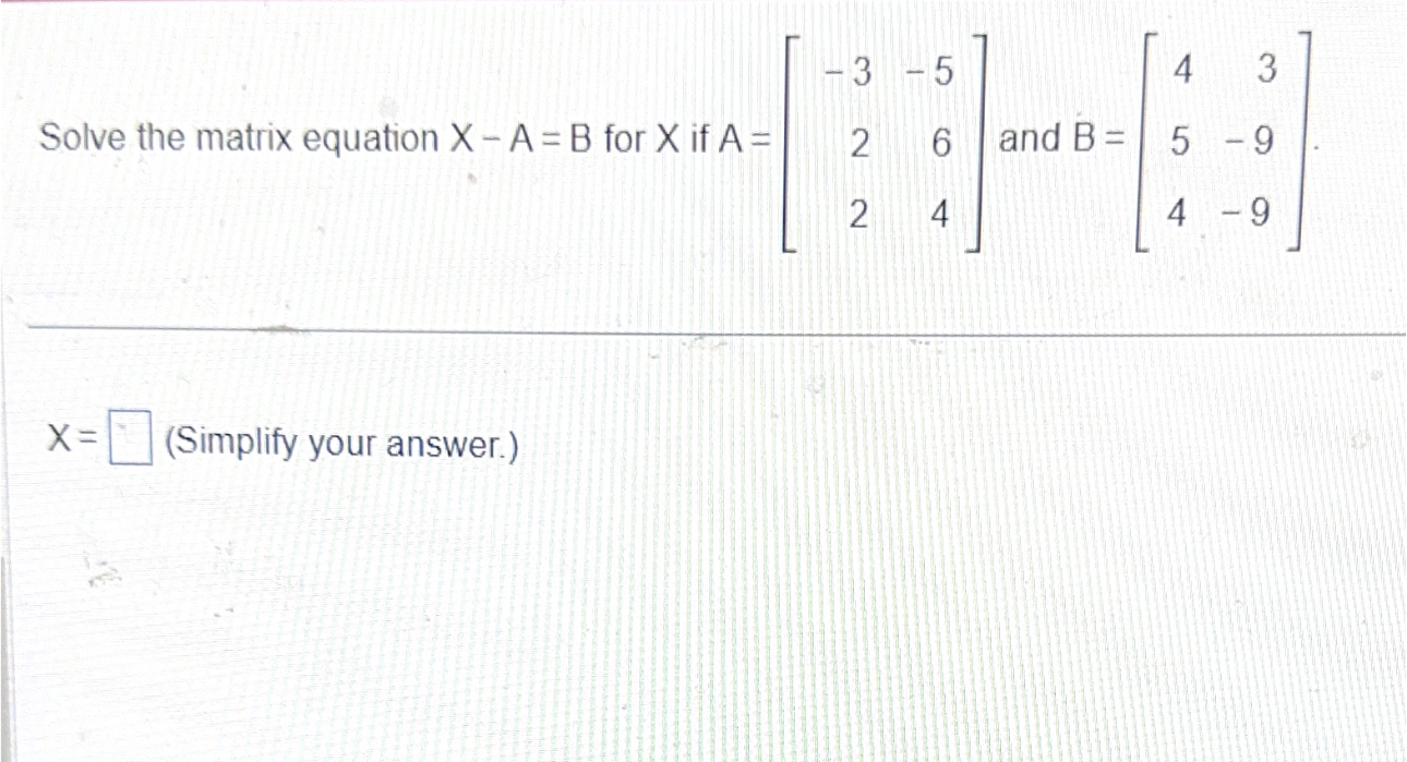 Solved Solve the matrix equation X−A=B for X if | Chegg.com