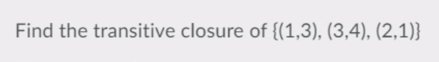 Solved Find the transitive closure of {(1,3), (3,4), (2,1)} | Chegg.com