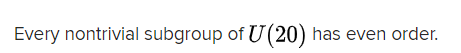 Solved Every nontrivial subgroup of U(20) has even order. | Chegg.com