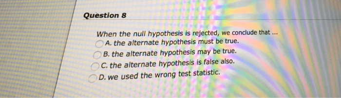 Solved Question 8 When the null hypothesis is rejected, we | Chegg.com