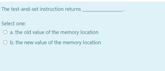 Solved The test-and-set instruction returns Select one: O a. | Chegg.com