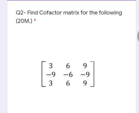 Solved Q2- Find Cofactor matrix for the following (20M.) * 3 | Chegg.com