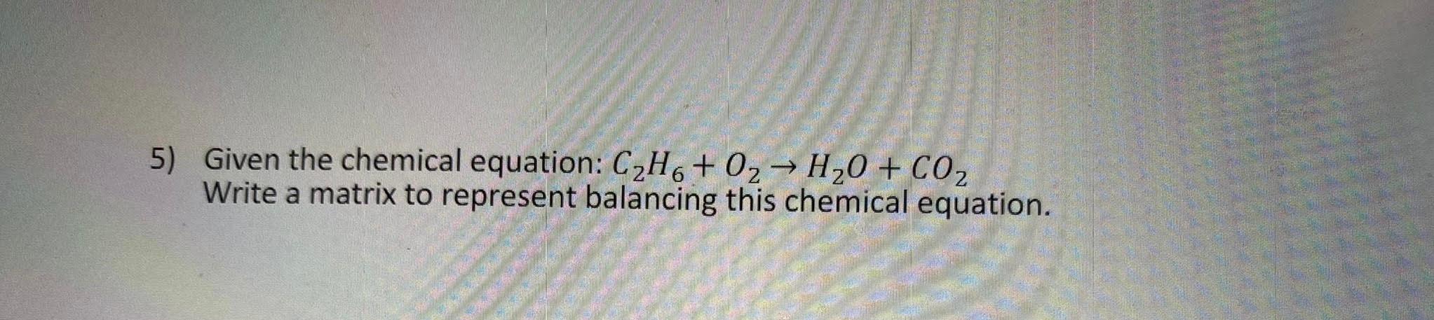 Solved 5) Given the chemical equation: C2H6+O2→H2O+CO2 Write | Chegg.com