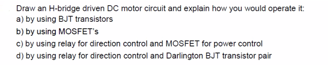 Solved Draw an H-bridge driven DC motor circuit and explain | Chegg.com