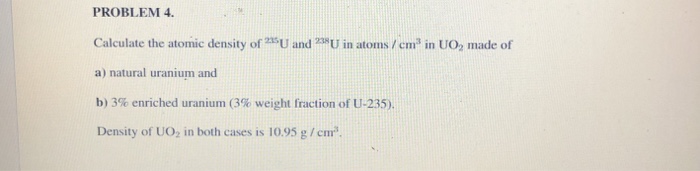 Solved PROBLEM 4 Calculate the atomic density of "35U and U | Chegg.com