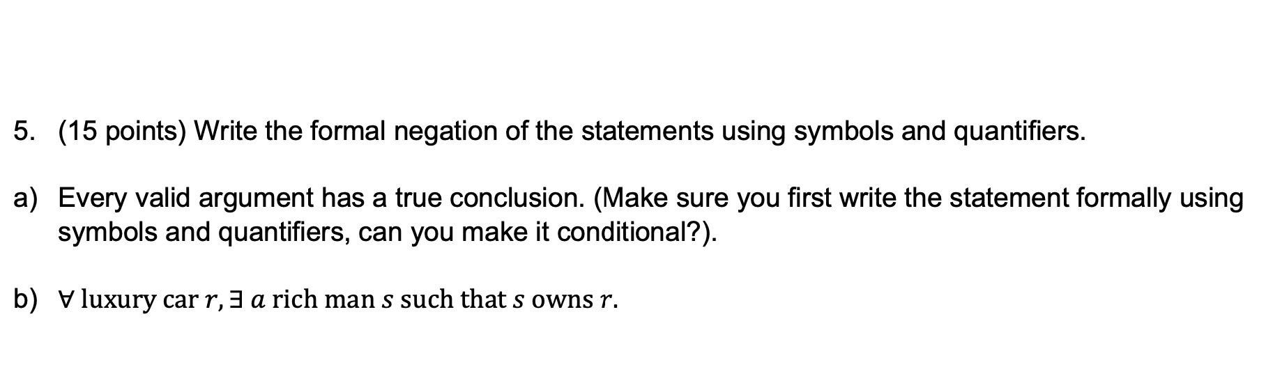 Solved 5. (15 points) Write the formal negation of the | Chegg.com Solved 5. (15 points) Write the formal negation of the | Chegg.com