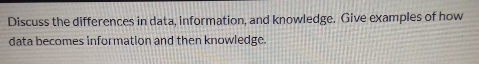Solved Discuss the differences in data, information, and | Chegg.com