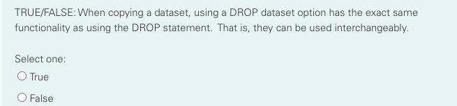 Solved TRUE/FALSE: When copying a dataset, using a DROP | Chegg.com
