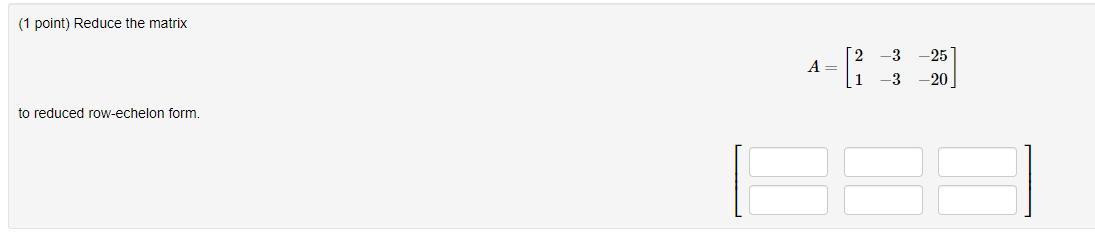 Solved (1 point) Reduce the matrix A= -3 -3 -25 -20 to | Chegg.com