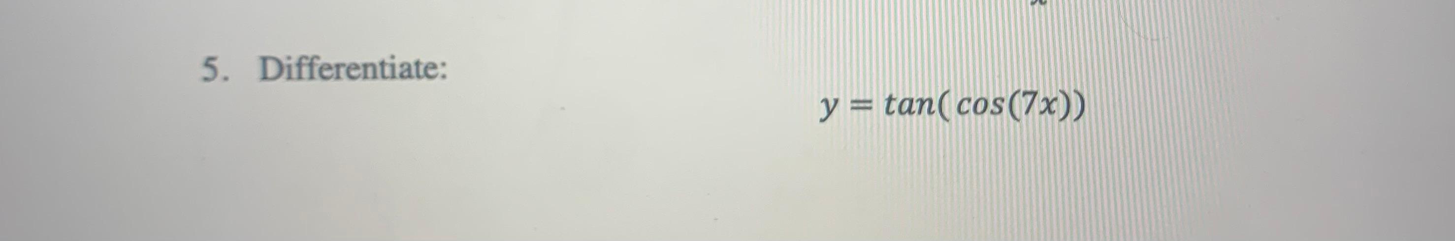 Solved 5. Differentiate: y=tan(cos(7x)) | Chegg.com