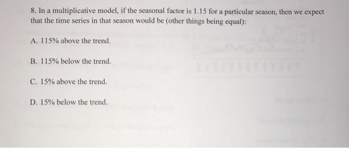 Solved In a multiplicative model, if the seasonal factor is | Chegg.com