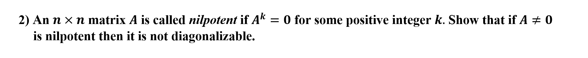 Solved 2) An nxn matrix A is called nilpotent if Ak = 0 for | Chegg.com