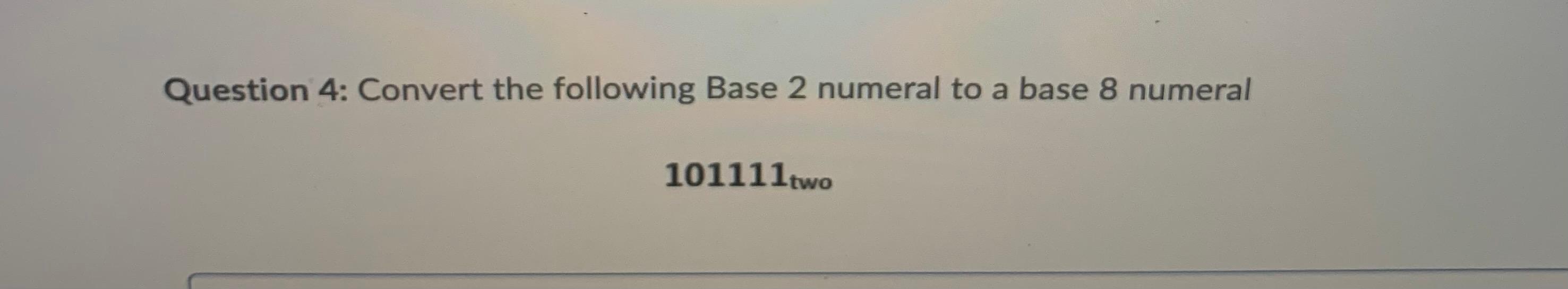 Solved Question 4: Convert the following Base 2 numeral to a | Chegg.com