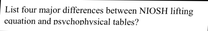 Solved List four major differences between NIOSH lifting | Chegg.com