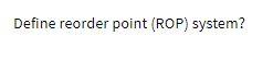 Solved Define reorder point (ROP) system? | Chegg.com
