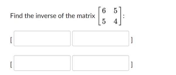 Solved Find the inverse of the matrix 6 5 5 4 [ ] [ 1 | Chegg.com