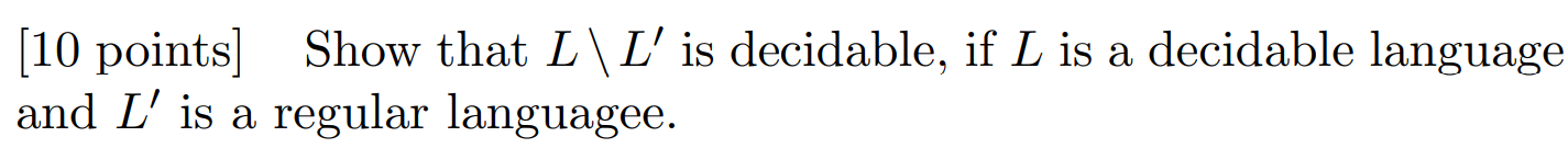 Solved [10 points] Show that L\L′ is decidable, if L is a | Chegg.com