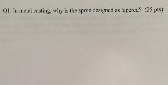 Solved Q1. In metal casting, why is the sprue designed as | Chegg.com