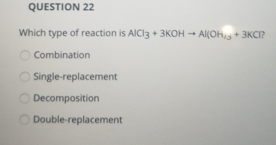 Solved QUESTION 22 Which type of reaction is AlCl3 + 3KOH → | Chegg.com