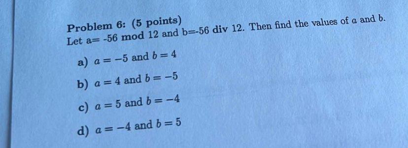 Solved Problem 6: (5 points) Let a= -56 mod 12 and b=-56 div | Chegg.com