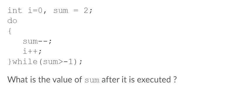 Solved = int i=0, sum 2; do { sum--; i++; }while (sum>-1); | Chegg.com